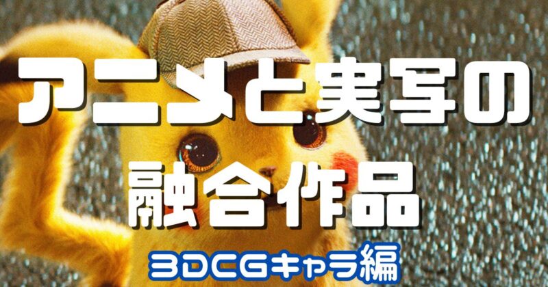 【アニメと実写が融合・合成】した映画おすすめ7選！3DCGキャラ編